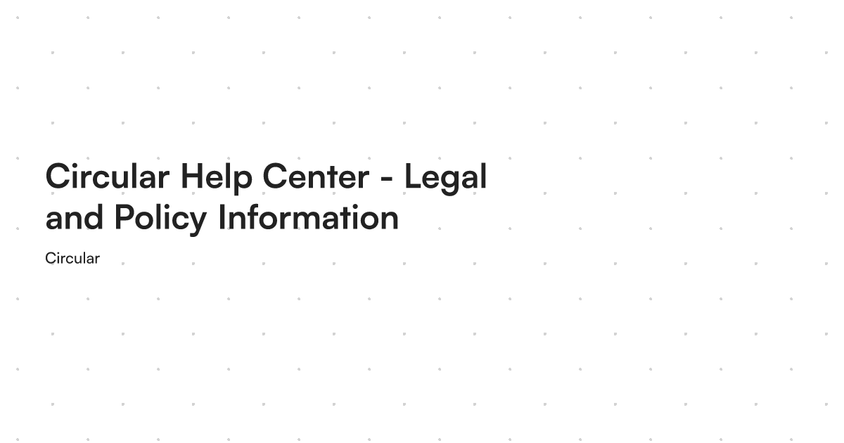 Circular Help Center - Legal and Policy Information
